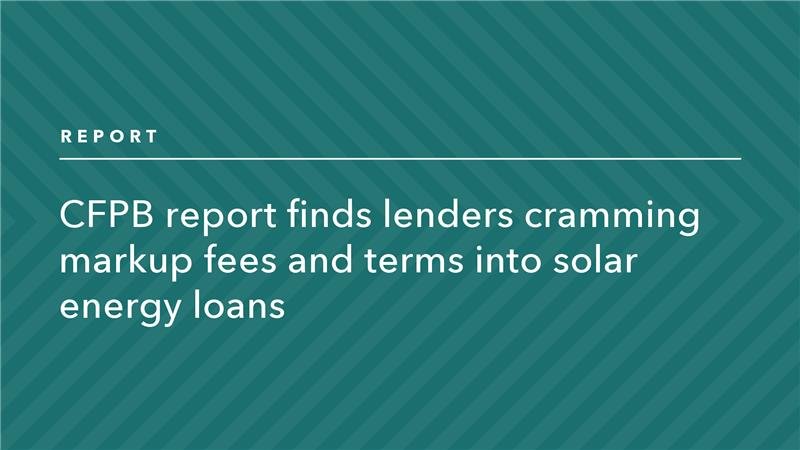 CFPB Report Finds Lenders Cramming Markup Fees and Confusing Terms into Solar Energy Loans ...